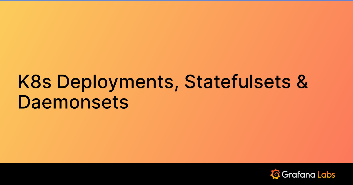 K8s Deployments, Statefulsets & Daemonsets | Grafana Labs
